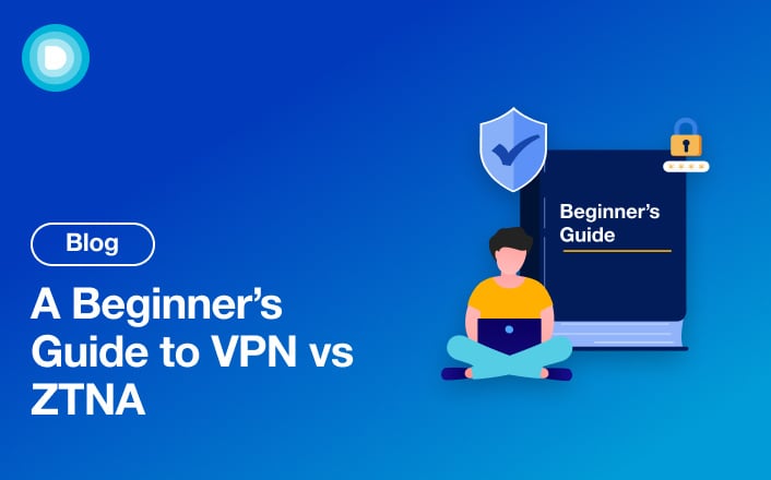 A Beginner’s Guide to VPN vs ZTNA A Beginner’s Guide to VPN vs ZTNA